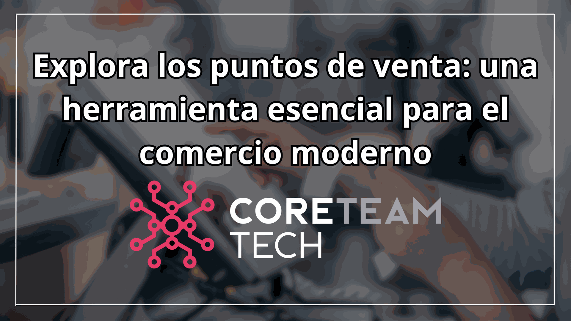Explora los puntos de venta: una herramienta esencial para el comercio moderno | CoreTeam Tech